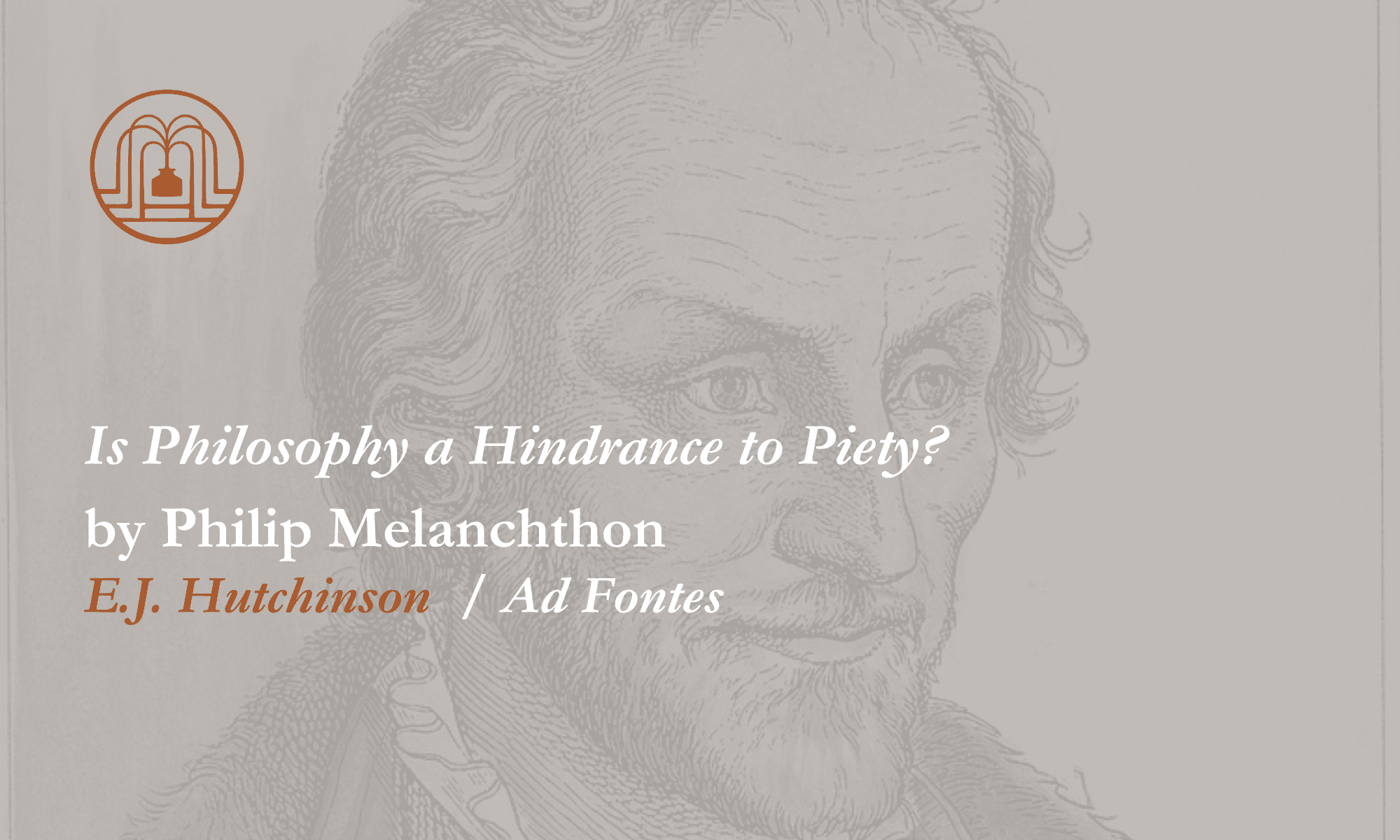 "Is Philosophy a Hindrance to Piety?" by Philip Melanchthon - Ad Fontes